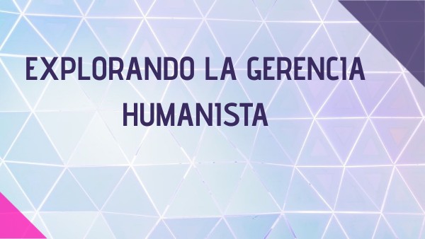 EXPLORANDO LA GERENCIA HUMANISTA | Genially