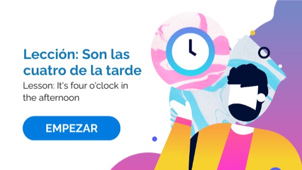 Lección: Son las cuatro de la tarde (Lesson: It's four o'clock in the) | Genially
