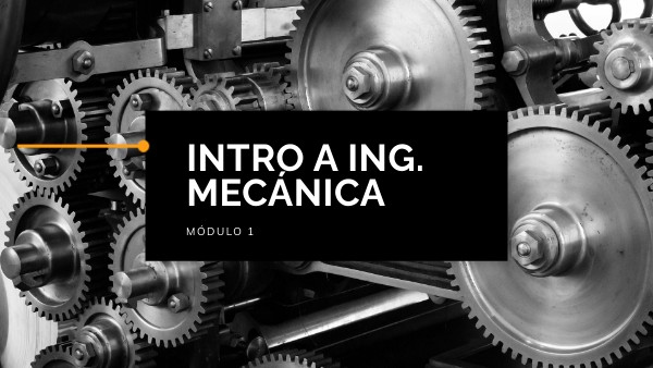 Intro. a Ingeniería Mecánica Módulo 1 Enero 13 2025 | Genially