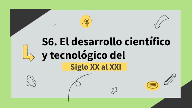 S6. El desarrollo cientifico y Tecnologica XX Y XXI | Genially