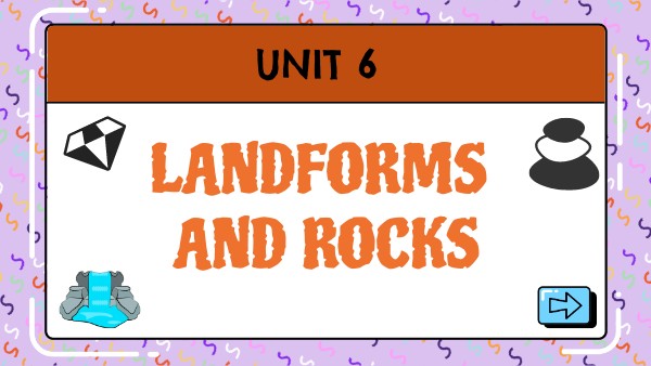 UNIT 6- LANDFORMS AND ROCKS
