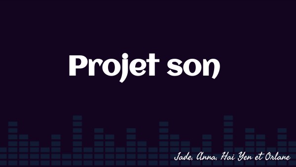 Projet son Jade, Anna, Hai Yen, Orlane | Genially