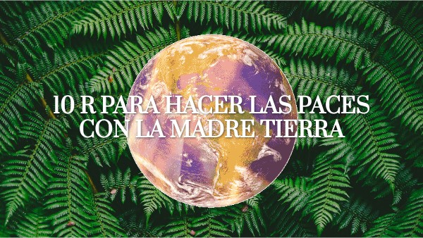 LAS 10 R PARA HACER LAS PASES CON LA MADRE TIERRA