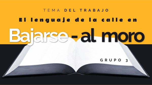 GRUPO 3_EL LENGUAJE DE LA CALLE EN BAJARSE AL MORO | Genially