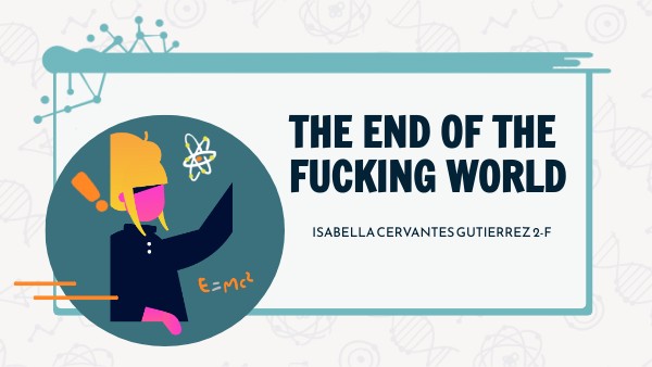 THE END OF THE FUCKING WORLD | Genially