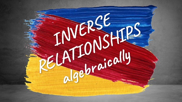 Inverse Relationships - Algebraically