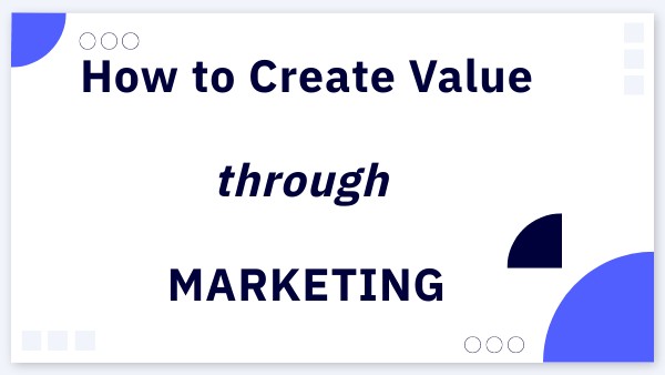 HOW TO CREATE VALUE THROUGH MKT