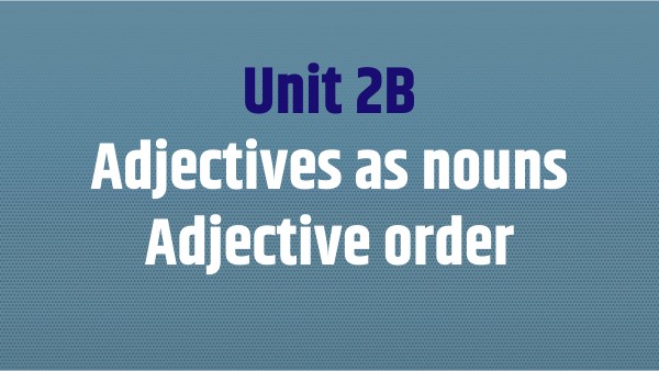 Unit 2B Adjectives as nouns