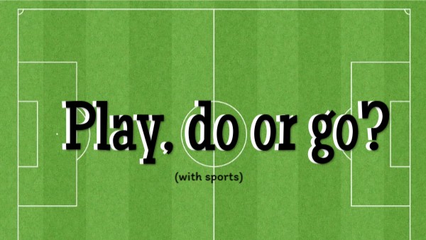 Play, do or go?