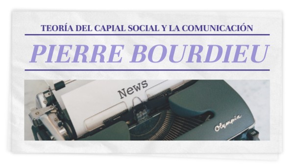 PIERRE BOURDIEU. TEORÍA DEL CAPITA SOCIAL Y LA COMUNICACIÓN