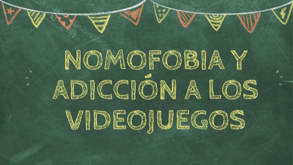 NOMOFOBIA Y ADICCIÓN A LOS VIDEOJUEGOS | Genially
