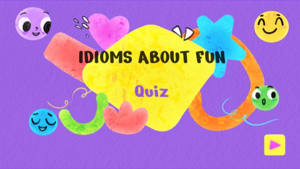 IDIOMS ABOUT FUN QUIZ | Genially
