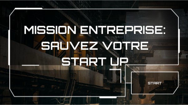 MISSION ENTREPRISE: SAUVEZ VOTRE START UP | Genially