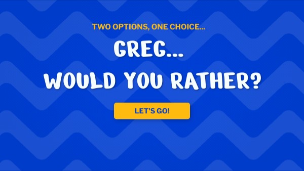 Greg... would you rather? | Genially