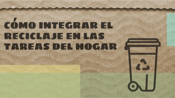 Cómo integrar el reciclaje en las tareas del hogar | Genially