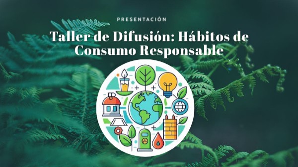Taller de Difusión: Hábitos de Consumo Responsable | Genially