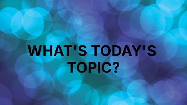 WHAT'S TODAY'S TOPIC? | Genially
