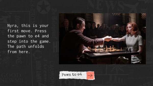 Nyra, this is your first move. Press the pawn to e4 and step into the ...