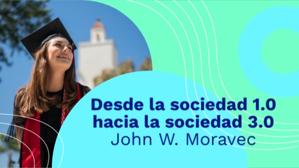 Desde la sociedad 1.0 hacia la sociedad 3.0 John W. Moravec | Genially