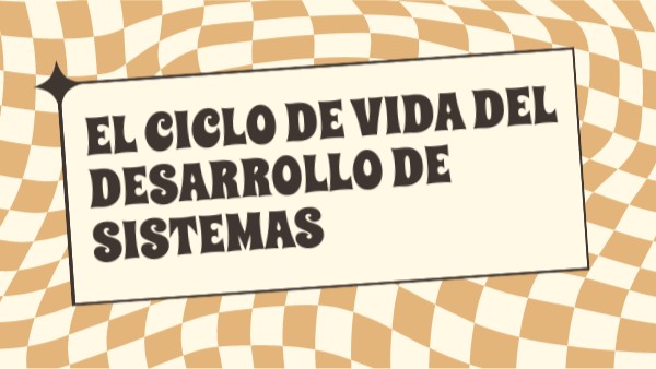 EL CICLO DE VIDA DEL DESARROLLO DE SISTEMAS | Genially