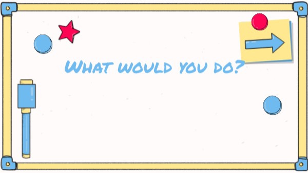 9. What would you do? | Genially
