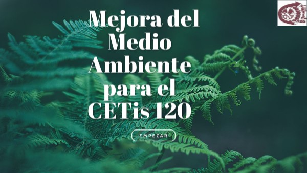 Mejora del Medio Ambiente para el CETis 120 | Genially