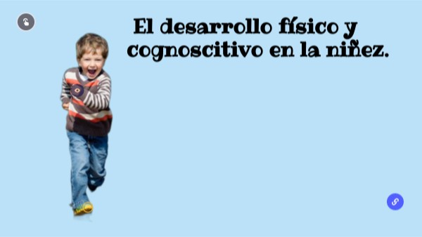 El desarrollo físico y cognoscitivo en la niñez. | Genially