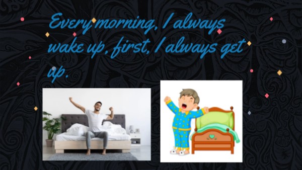 Every morning, I always wake up, first, I always get up. | Genially