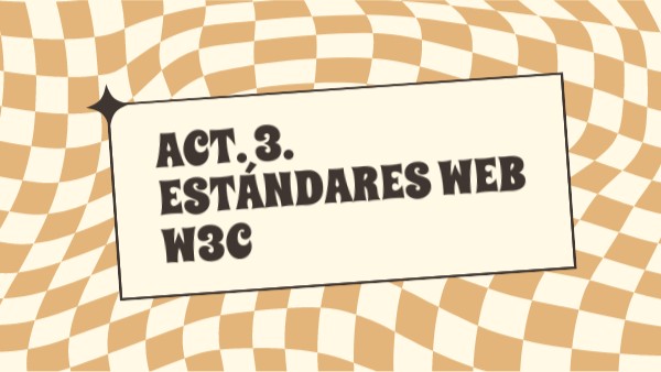 Act. 3. Estándares weB W3C | Genially