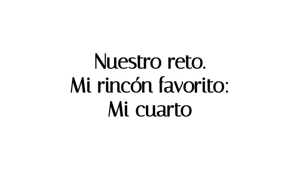 Nuestro reto. Mi rincón favorito: Mi cuarto | Genially