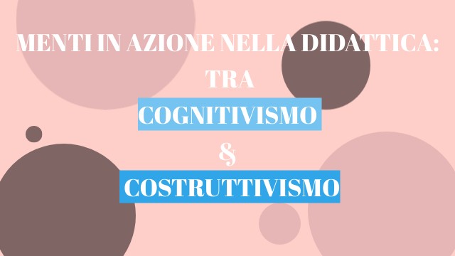 MENTI IN AZIONE NELLA DIDATTICA: tra cognitivismo & costruttivismo ...