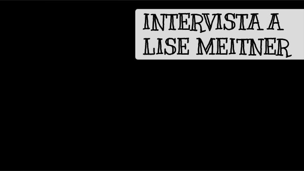 INTERVISTA A LISE MEITNER | Genially