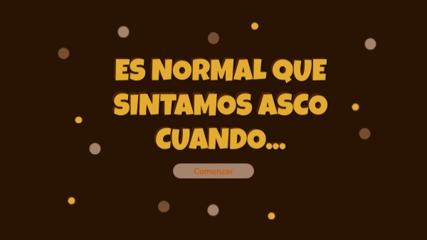 ES NORMAL QUE SINTAMOS ASCO CUANDO... | Genially