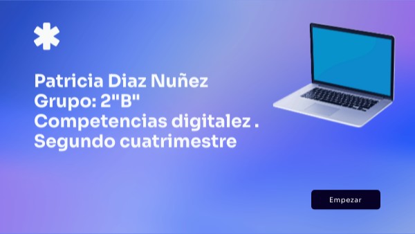 Patricia Diaz Nuñez Grupo: 2"B" Competencias digitalez . Segundo cuatrimestre | Genially