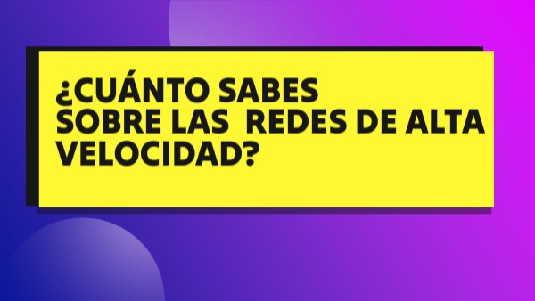 ¿Cuánto sabes sobre Las redes de alta velocidad? | Genially