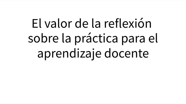 El valor de la reflexión sobre la práctica para el aprendizaje docente ...