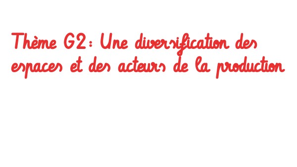 Thème G2: Une diversification des espaces et des acteurs de la production | Genially