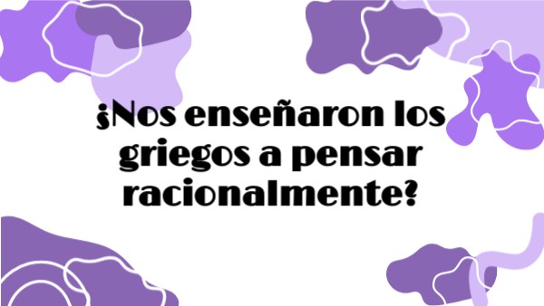 ¿Nos enseñaron los griegos a pensar racionalmente? | Genially