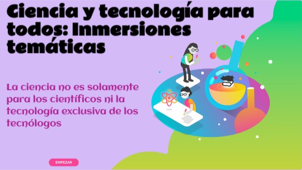 Ciencia y tecnología para todos: Inmersiones temáticas | Genially