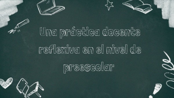 Una práctica docente reflexiva en el nivel de preescolar | Genially