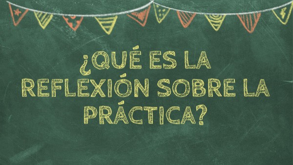 ¿QUÉ ES LA REFLEXIÓN SOBRE LA PRÁCTICA? | Genially