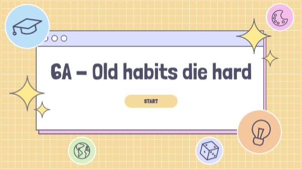 6A - Old habits die hard | Genially