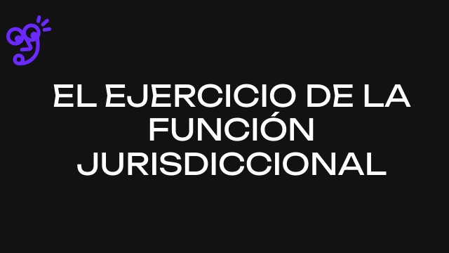 EL EJERCICIO DE LA FUNCIÓN JURISDICCIONAL | Genially