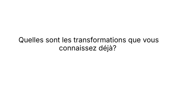 Quelles sont les transformations que vous connaissez déjà? | Genially