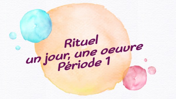 Rituel un jour, une oeuvre période 1 Période 1 | Genially