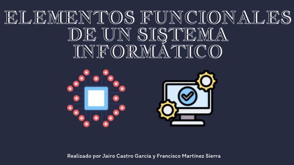 ELEMENTOS FUNCIONALES DE UN SISTEMA INFORMÁTICO | Genially