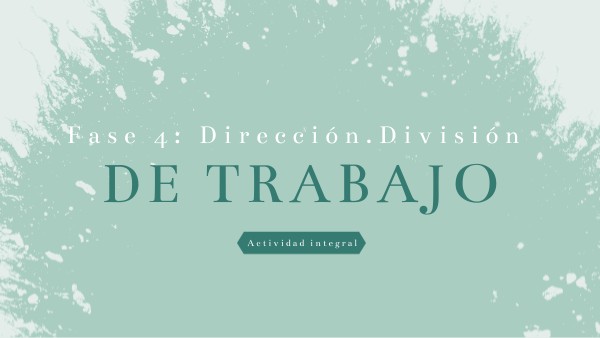 Actividad integradora Fase 4: Dirección. División del trabajo. | Genially