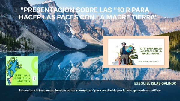 "PRESENTACION SOBRE LAS "10 R PARA HACER LAS PACES CON LA MADRE TIERRA" | Genially